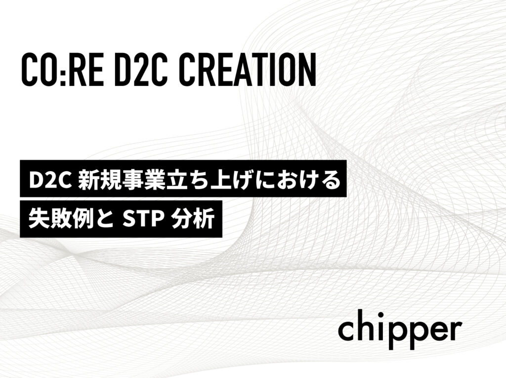 D2C新規事業立ち上げにおける失敗例とSTP分析 | 株式会社chipper(チッパー) | AIパーソナライズコンテンツで、全ての企業のビジネスを加速させる。